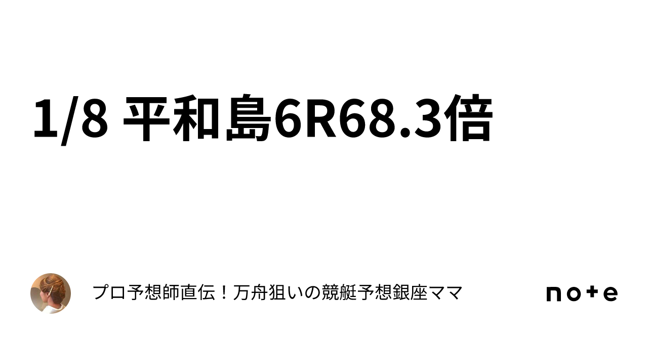 1/8 平和島6R💘68.3倍｜プロ予想師直伝！万舟狙いの競艇予想🥂銀座ママ🥂