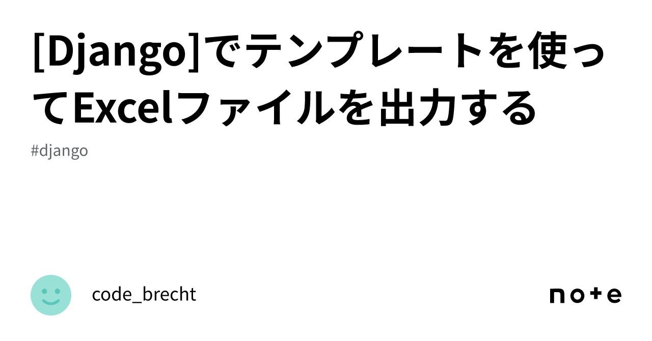 [Django]でテンプレートを使ってExcelファイルを出力する｜code_brecht