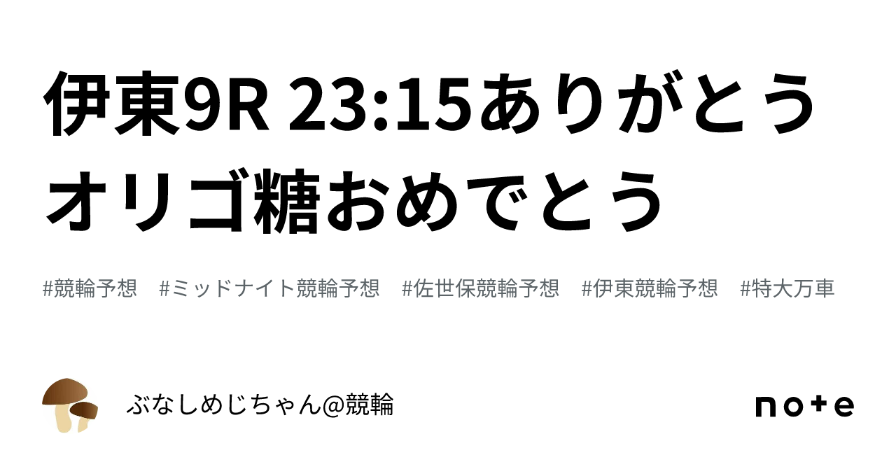 伊東9R 23:15㊗️㊗️ありがとうオリゴ糖おめでとう㊗️㊗️｜ぶなしめじちゃん@競輪