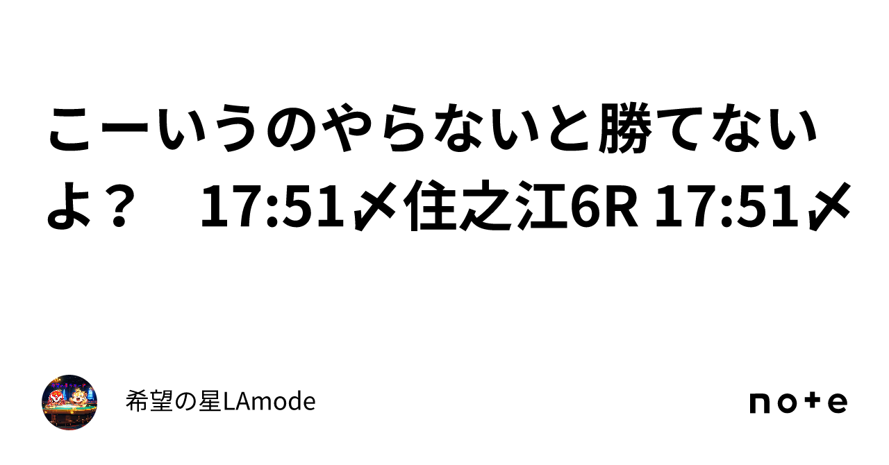 こーいうのやらないと勝てないよ？ 17:51〆住之江6R 17:51〆｜希望の星LAmode