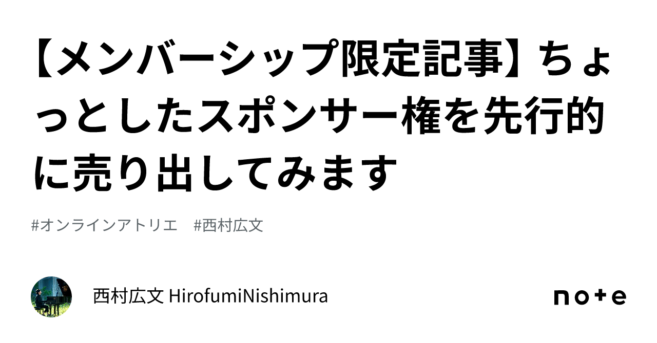 【メンバーシップ限定記事】 ちょっとしたスポンサー権を先行的に売り出してみます｜西村広文 HirofumiNishimura