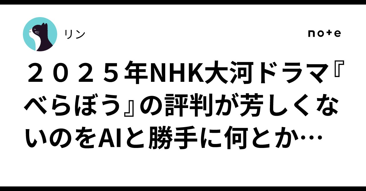 2025年NHK大河ドラマ『べらぼう』の評判が芳しくないのをAIと勝手に何とかしてみる｜リン