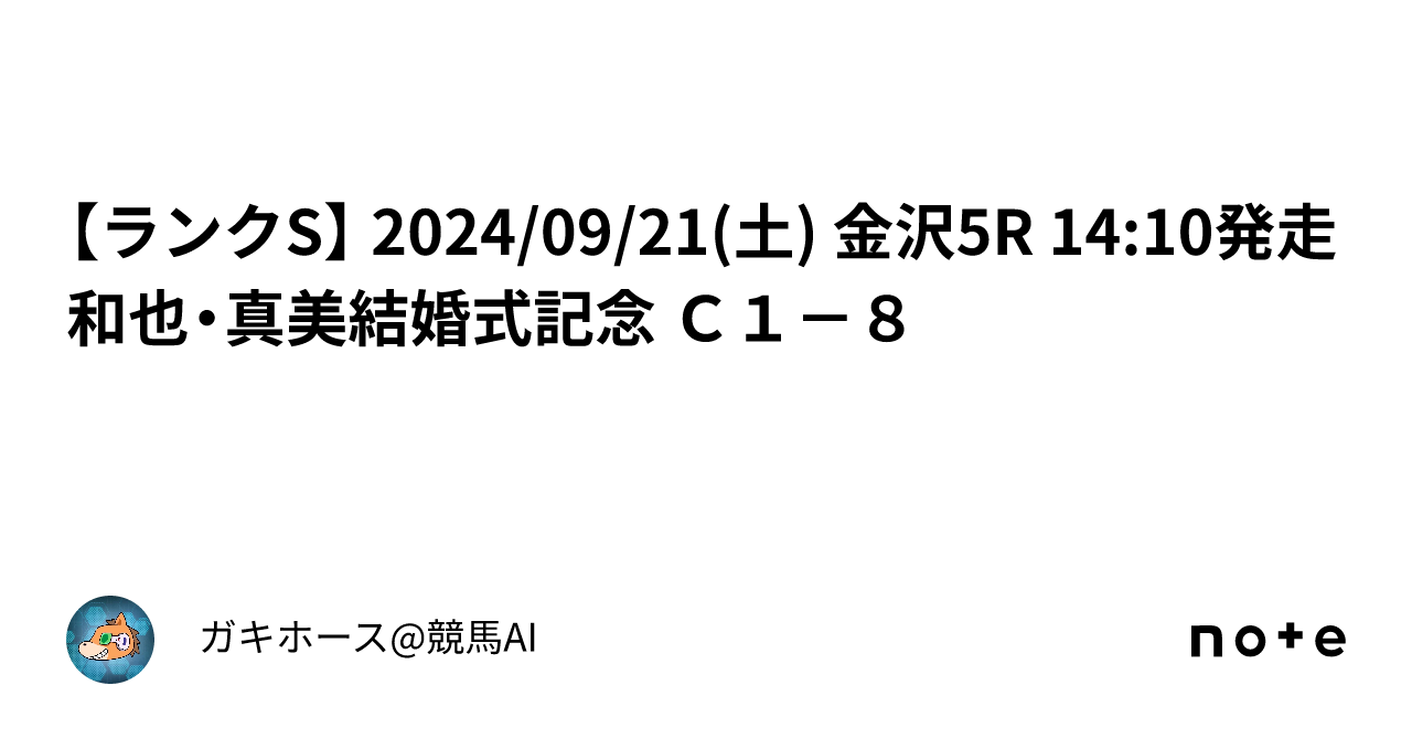 【ランクS】 2024/09/21(土) 金沢5R 14:10発走 和也・真美結婚式記念 C1－8｜ガキホース@競馬AI