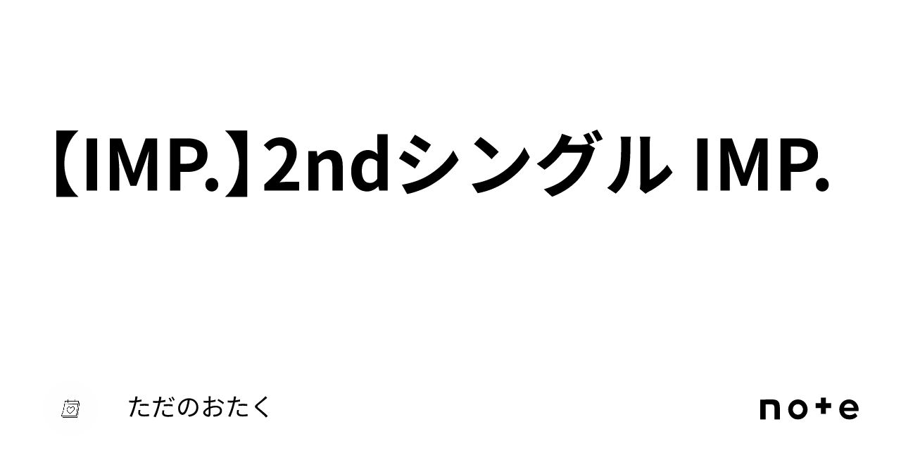 【IMP.】2ndシングル IMP.｜ただのおたく