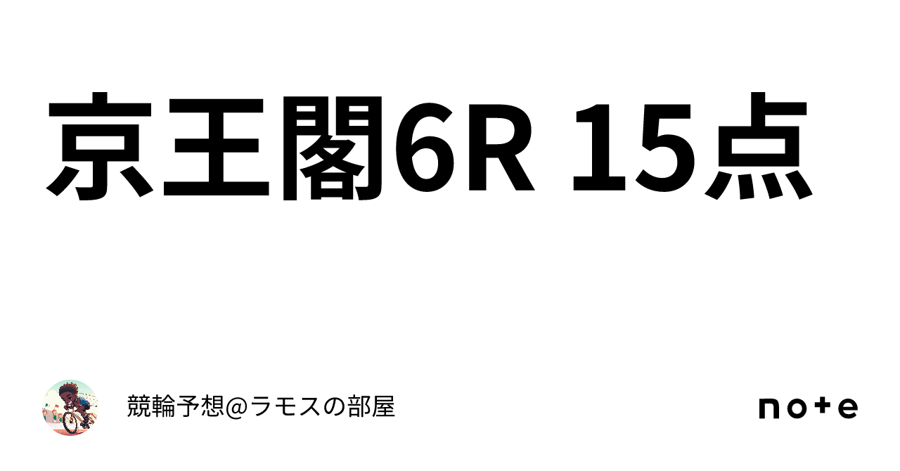京王閣6R 15点｜🚴🏻‍♀️競輪予想@ラモスの部屋