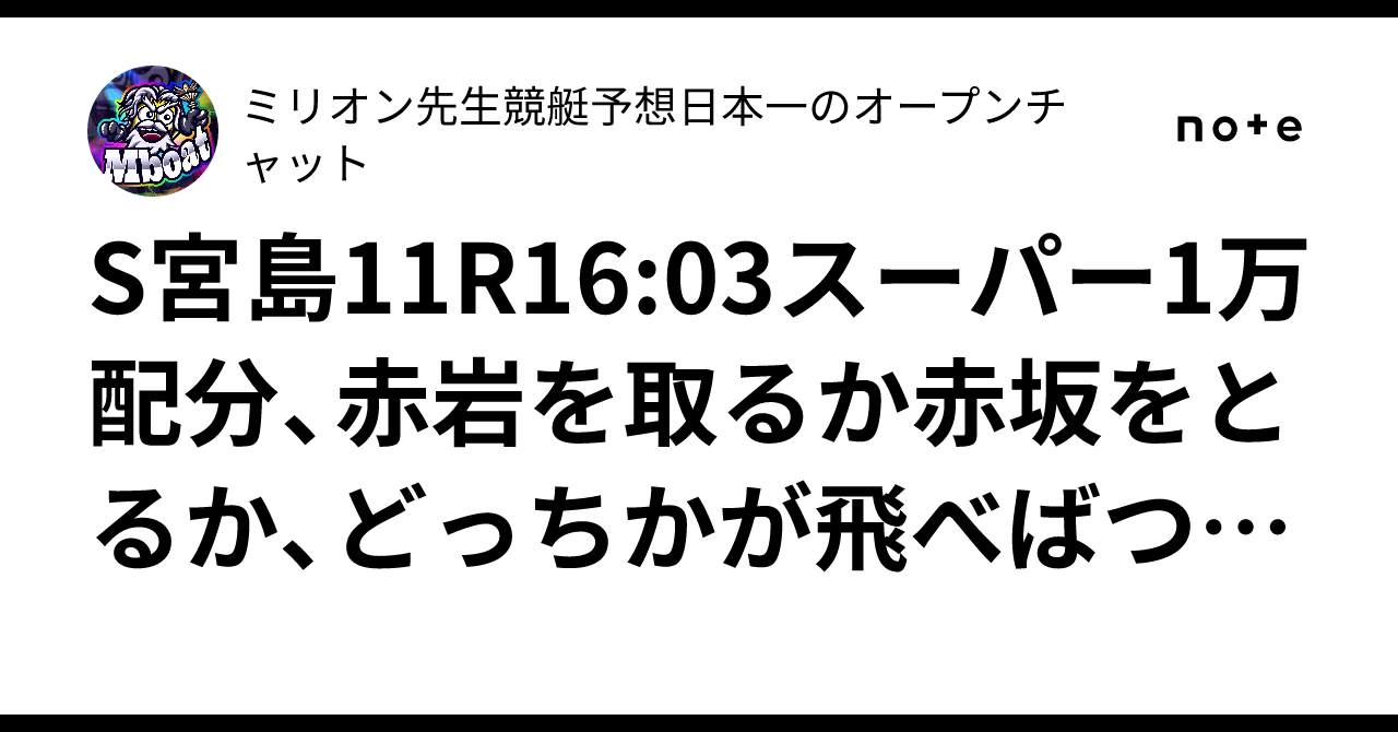 S📙宮島11R16:03📙スーパー🌈1万配分、赤岩を取るか赤坂をとるか、どっちかが飛べばつく。｜🚤ミリオン先生競艇予想🚤日本一のオープンチャット