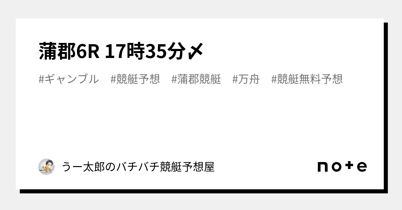 🚤 蒲郡6R 17時35分〆🚤 ｜🚤 うー太郎のバチバチ競艇予想屋🚤 ｜note