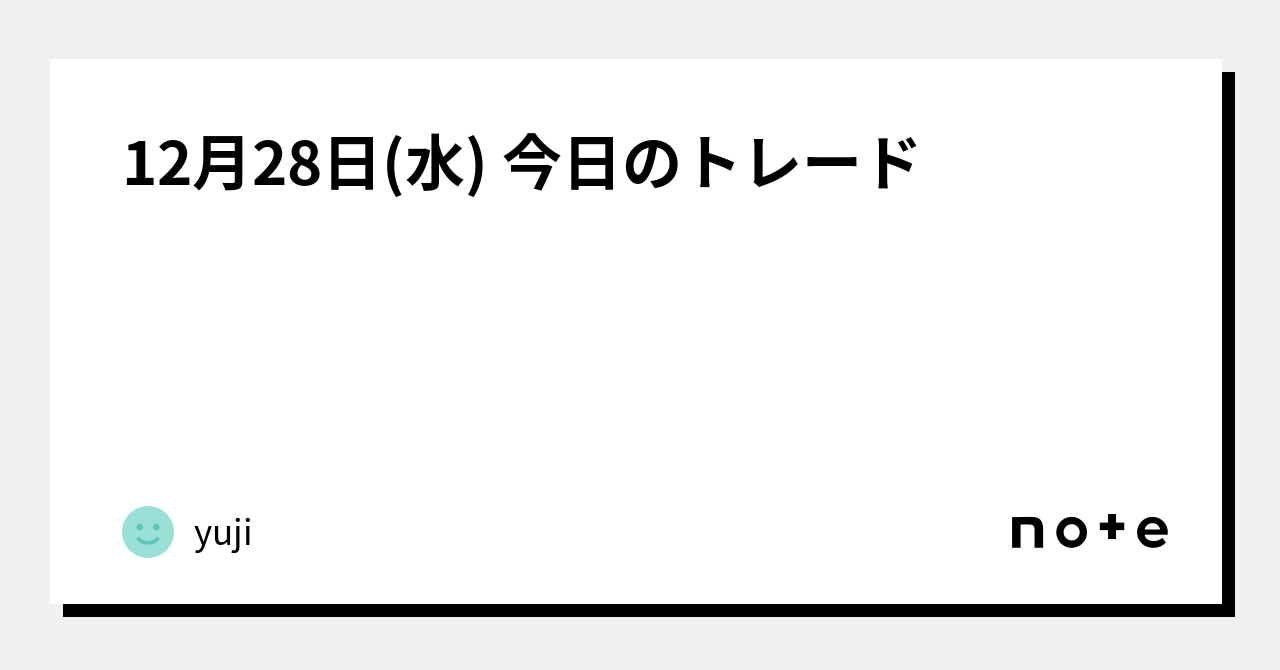 12月28日(水) 今日のトレード｜yuji｜note