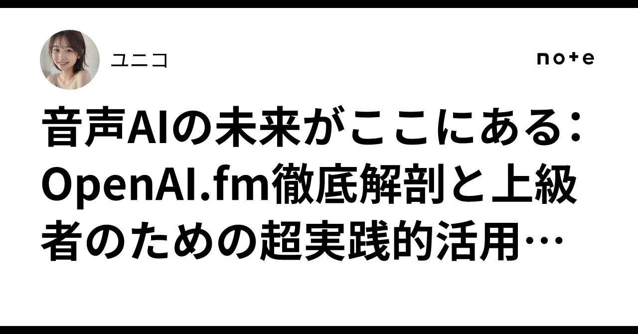音声AIの未来がここにある：OpenAI.fm徹底解剖と上級者のための超実践的活用ガイド｜ユニコ🦄