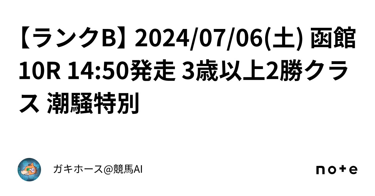 【ランクB】 2024/07/06(土) 函館10R 14:50発走 3歳以上2勝クラス 潮騒特別 ｜ガキホース@競馬AI