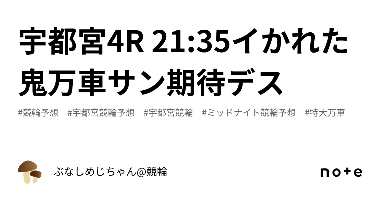 宇都宮4R 21:35🔥👹イかれた鬼万車サン期待デス👹🔥｜ぶなしめじちゃん@競輪
