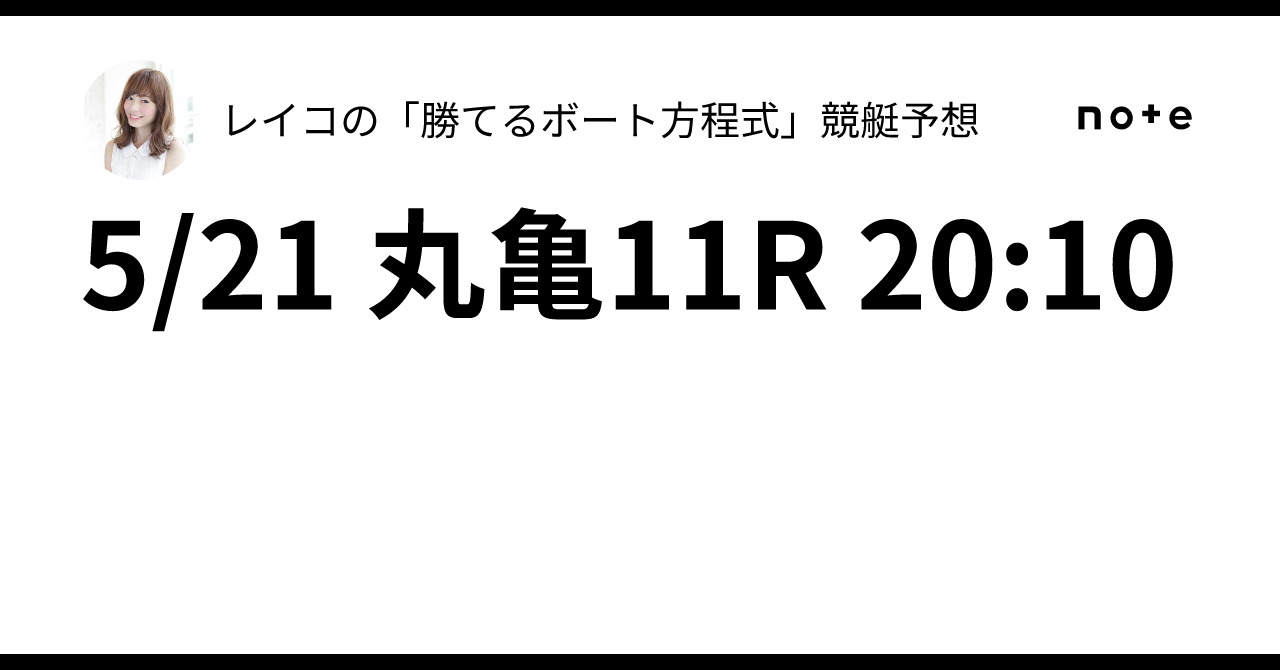 5/21 丸亀11R 20:10｜レイコの「勝てるボート方程式」💄競艇予想