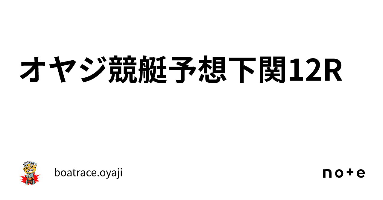 オヤジ競艇予想😎下関12R｜boatrace.oyaji