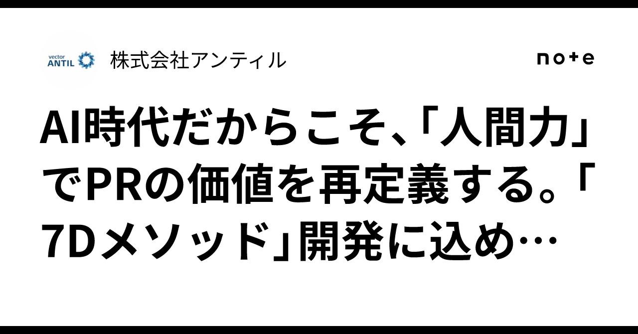 AI時代だからこそ、「人間力」でPRの価値を再定義する。「7Dメソッド」開発に込めた想い。｜株式会社アンティル