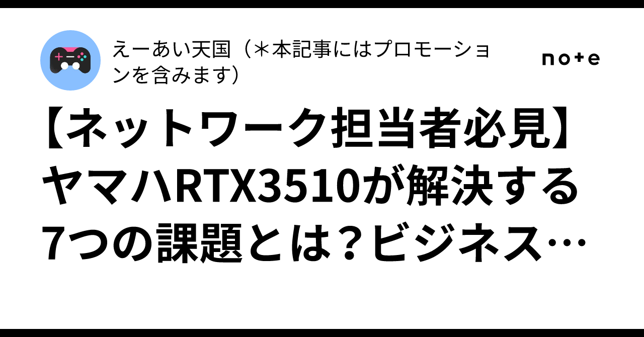 【ネットワーク担当者必見】ヤマハRTX3510が解決する7つの課題とは？ビジネスを加速させる次世代VPNルーター｜えーあい天国（＊本記事にはプロモーションを含みます）