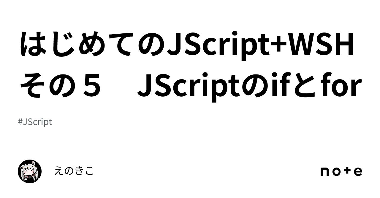 はじめてのJScript+WSH その5 JScriptのifとfor｜えのきこ
