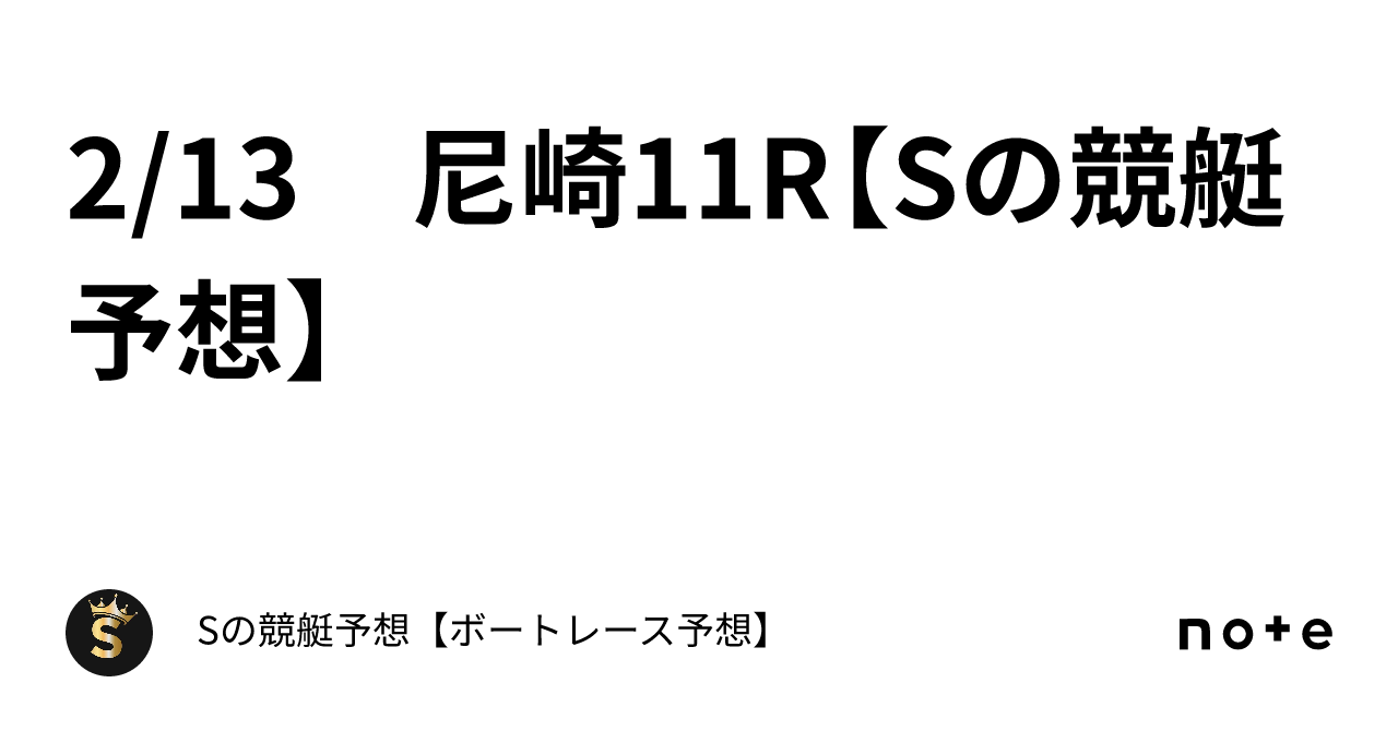 2/13 尼崎11R【Sの競艇予想】｜Sの競艇予想【ボートレース予想】