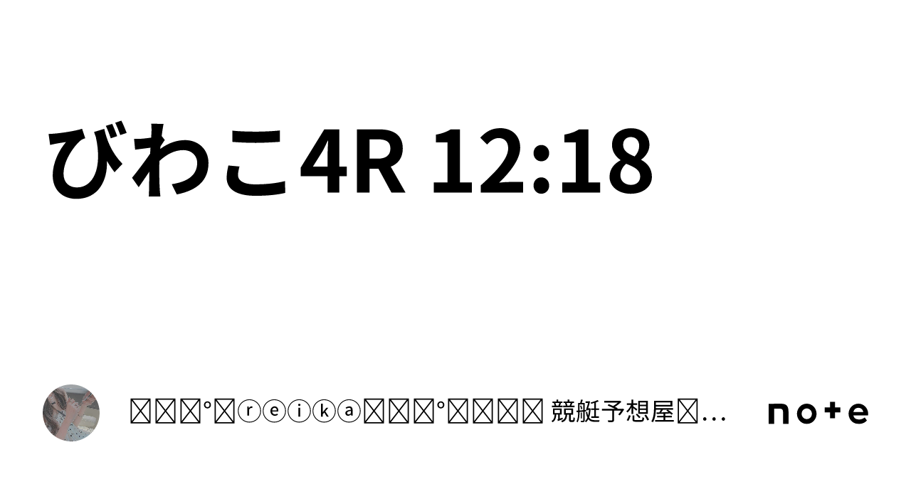 びわこ4R 12:18｜꙳ ˖°⌖ⓡⓔⓘⓚⓐ꙳ ˖°⌖𝑔𝒶𝓁 競艇予想屋꙳