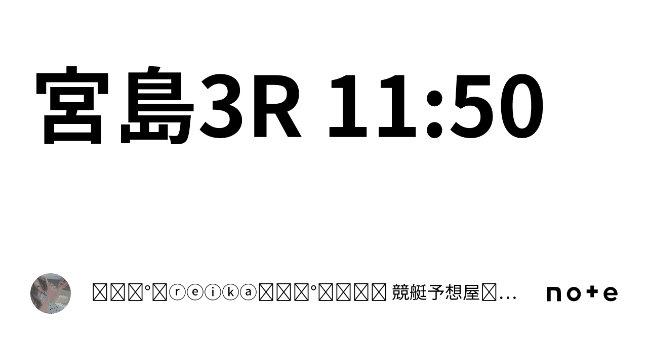 宮島3R 11:50｜꙳ ˖°⌖ⓡⓔⓘⓚⓐ꙳ ˖°⌖𝑔𝒶𝓁 競艇予想屋꙳