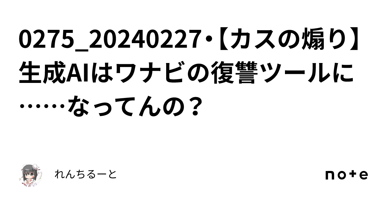 0275_20240227・【カスの煽り】生成AIはワナビの復讐ツールに……なってんの？｜れんちるーと