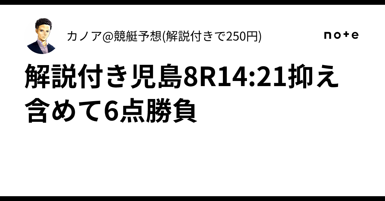 ️解説付き ️児島8R14:21 ️抑え含めて6点勝負 ️｜カノア@競艇予想(解説付きで250円)