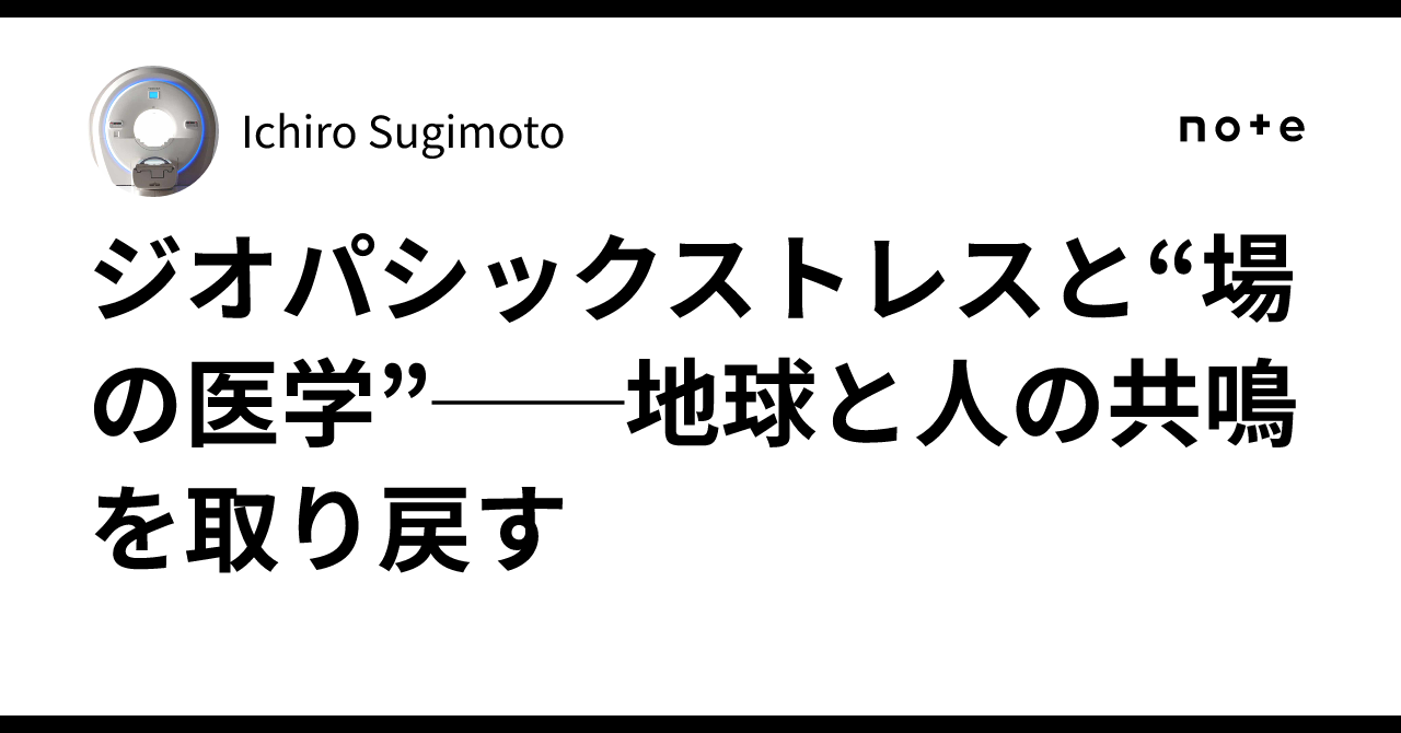ジオパシックストレスと“場の医学”──地球と人の共鳴を取り戻す｜Ichiro Sugimoto