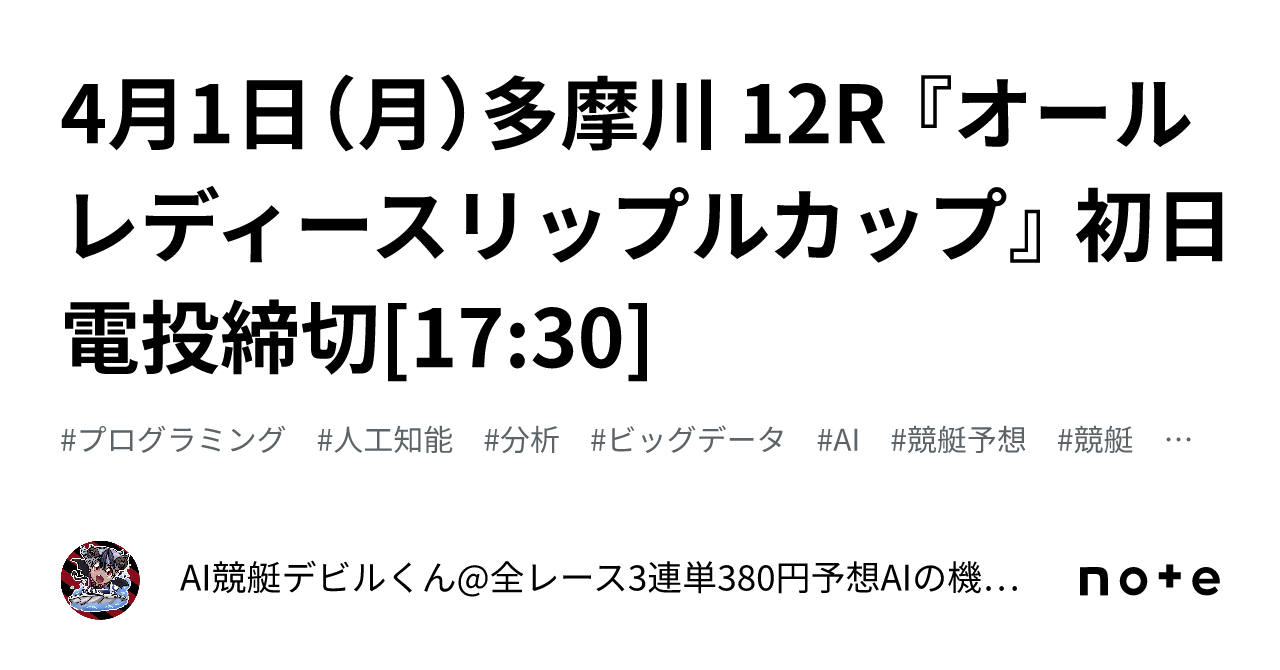 4月1日（月）多摩川 12R 『オールレディースリップルカップ』 初日 電投締切[17:30]｜AI競艇デビルくん@全レース3連単380円予想 AIの機械学習で驚異の的中率＆回収率 フォロバ100