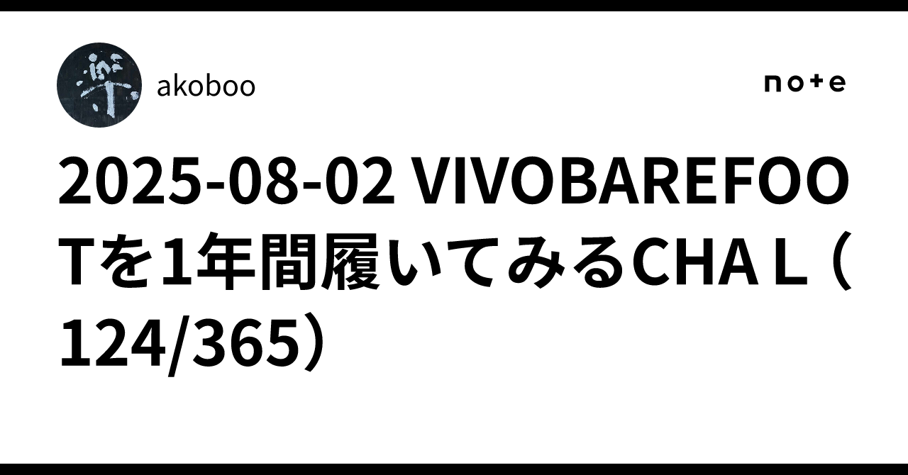 2025-08-02 VIVOBAREFOOTを1年間履いてみるCHAL（124/365）｜akoboo
