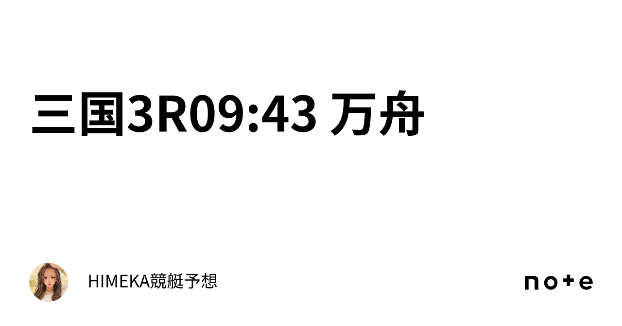 三国3R09:43 万舟🔥｜HIMEKA競艇予想⭐️