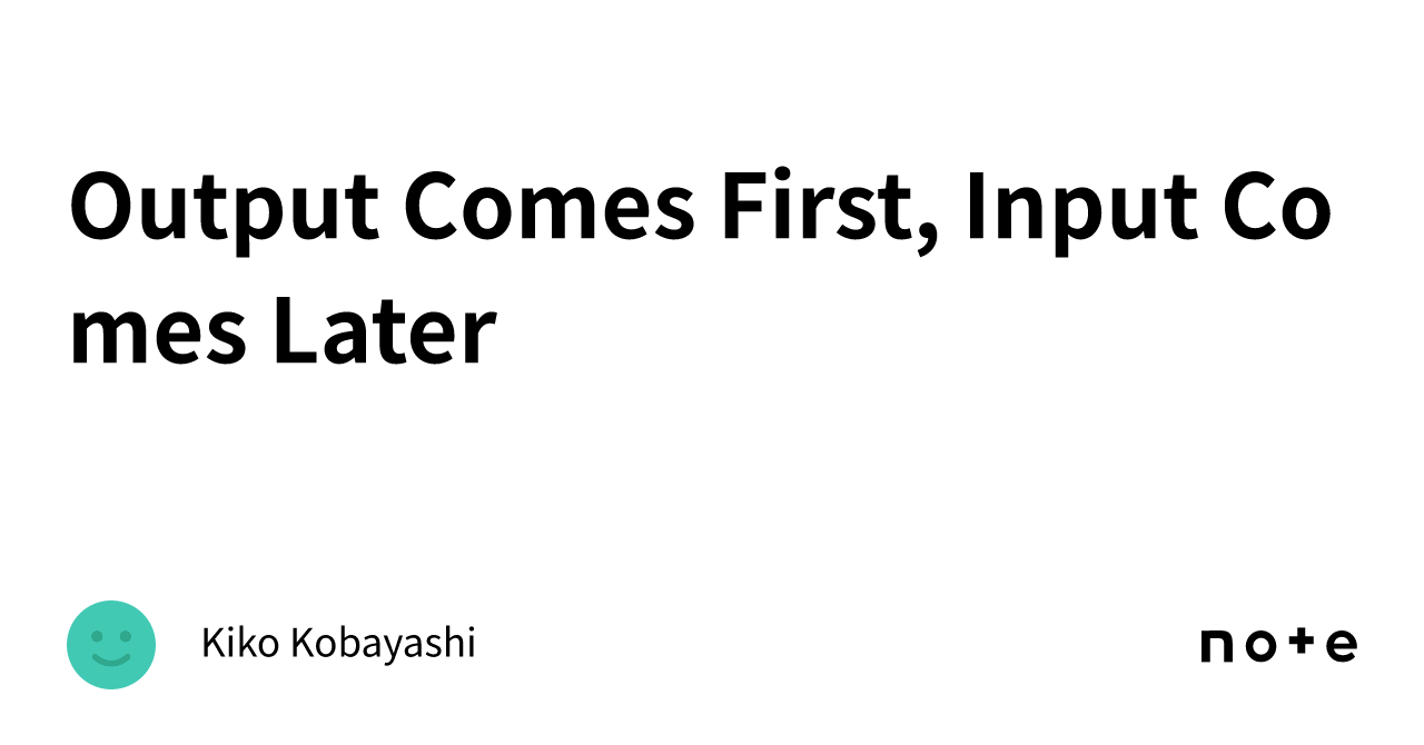 Output Comes First, Input Comes Later｜Kiko Kobayashi