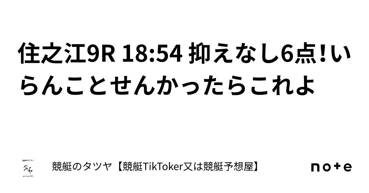 住之江9R 18:54 抑えなし6点！いらんことせんかったらこれよ｜競艇のタツヤ【競艇TikToker又は競艇予想屋】
