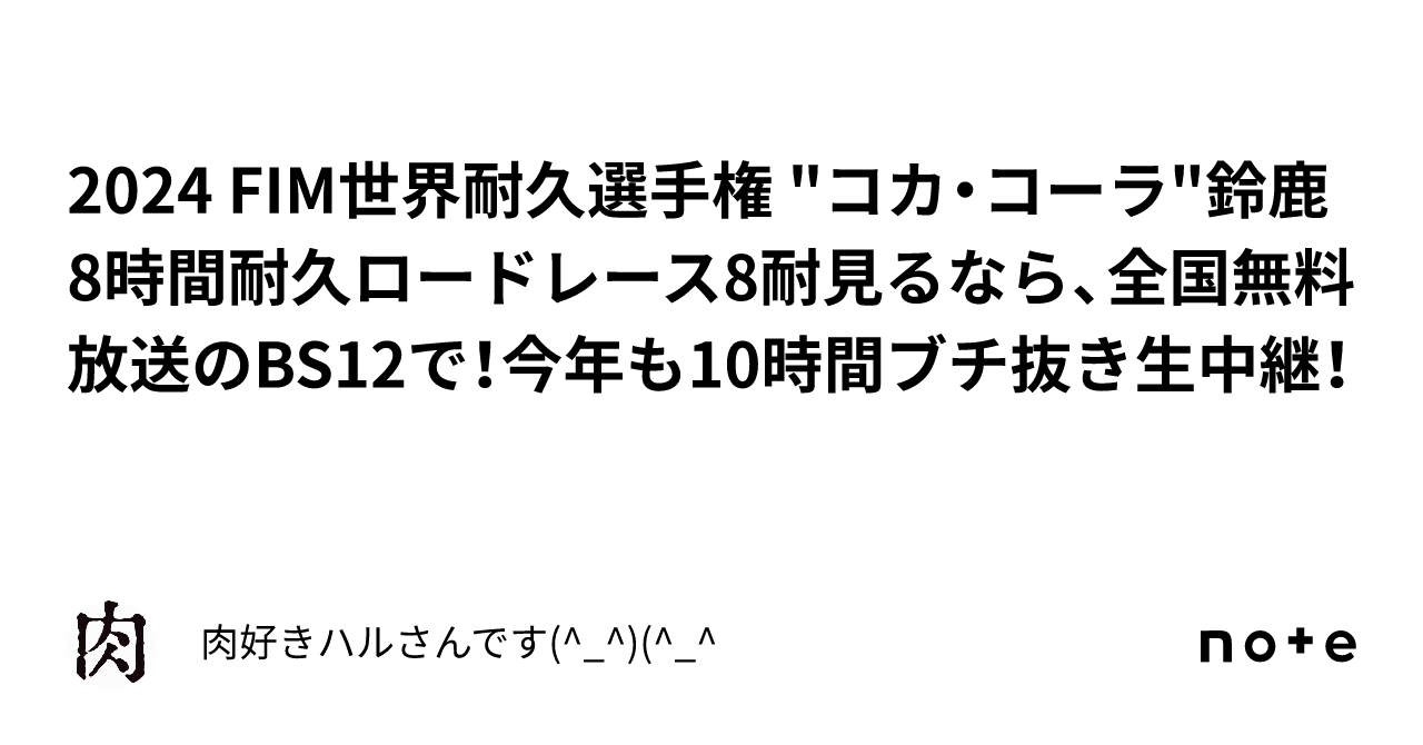 2024 FIM世界耐久選手権 "コカ・コーラ"鈴鹿8時間耐久ロードレース8耐見るなら、全国無料放送のBS12で！今年も10時間ブチ抜き生中継！｜肉好きハルさんです(^_^)(^_^