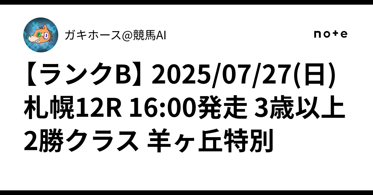 【ランクB】 2025/07/27(日) 札幌12R 16:00発走 3歳以上2勝クラス 羊ヶ丘特別｜ガキホース@競馬AI