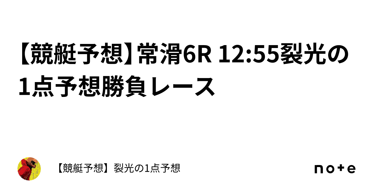 【競艇予想】常滑6R 12:55⚡裂光の1点予想👊勝負レース⚡｜【競艇予想】裂光の1点予想⚡