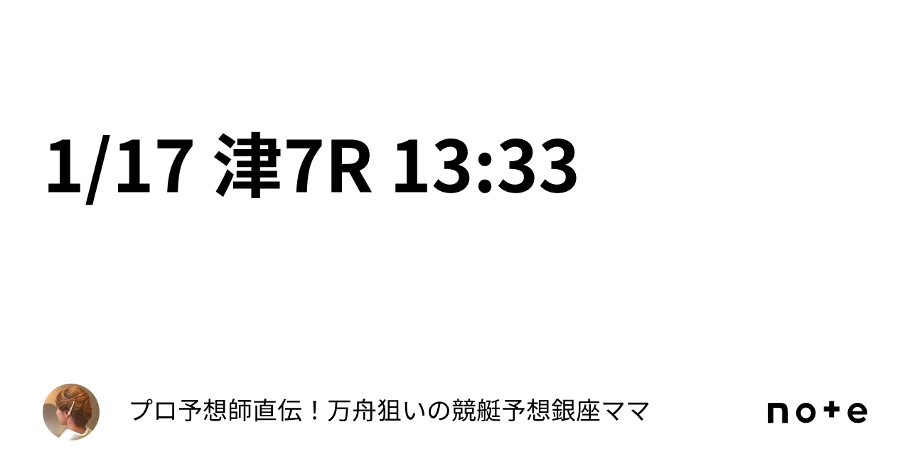 1/17 津7R 13:33｜プロ予想師直伝！万舟狙いの競艇予想🥂銀座ママ🥂