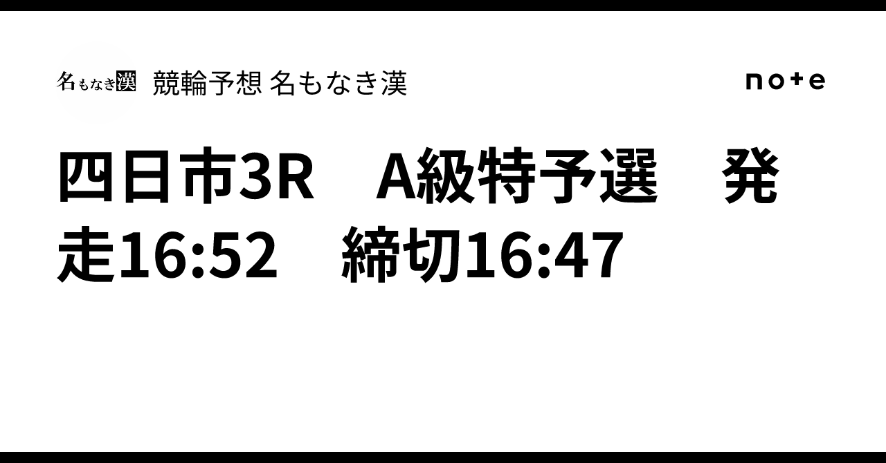 四日市3R A級特予選 発走16:52 締切16:47｜競輪予想 名もなき漢