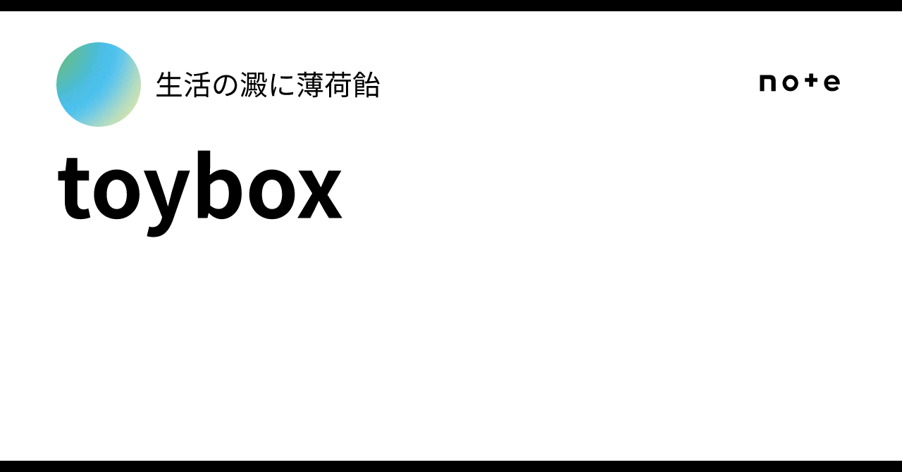 toybox｜生活の澱に薄荷飴