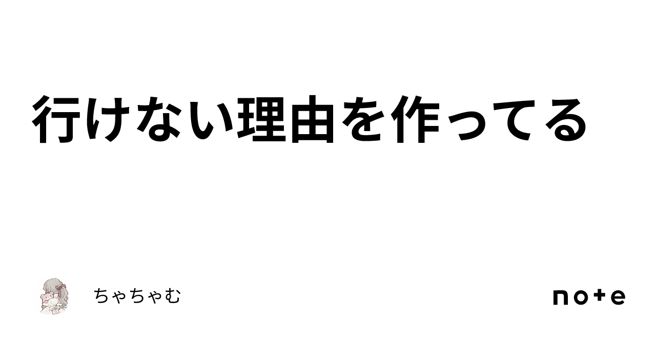 行けない理由を作ってる｜ちゃちゃむ