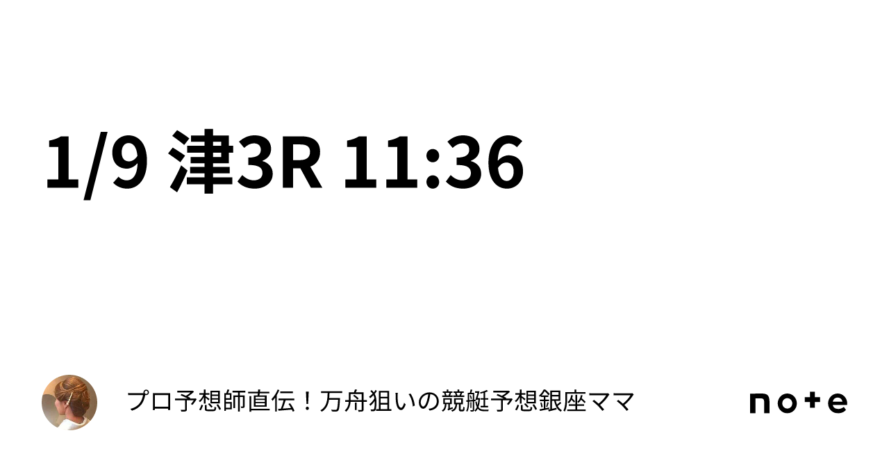 1/9 津3R 11:36｜プロ予想師直伝！万舟狙いの競艇予想🥂銀座ママ🥂