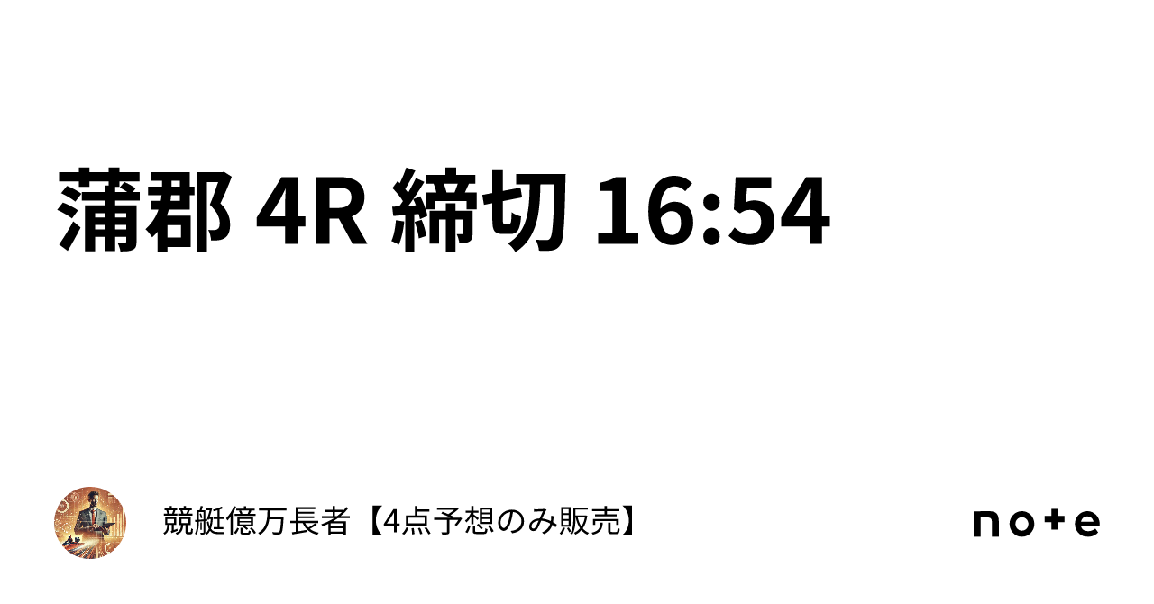 蒲郡 4R 締切 16:54🔥｜競艇億万長者【4点予想のみ販売】