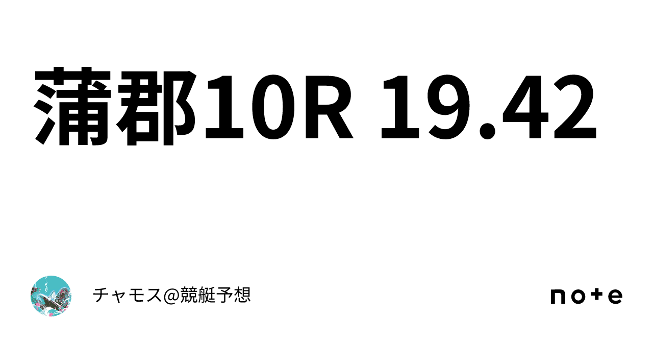 蒲郡10R 19.42｜チャモス@競艇予想