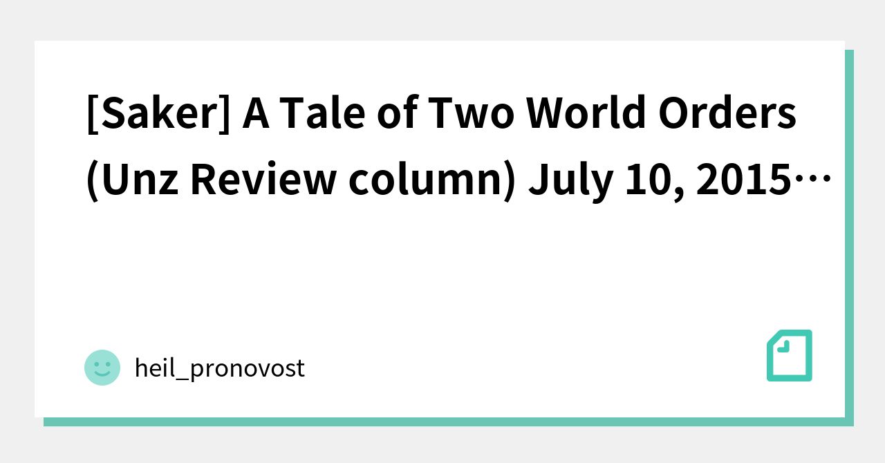 [Saker] A Tale of Two World Orders (Unz Review column) July 10, 2015 ...