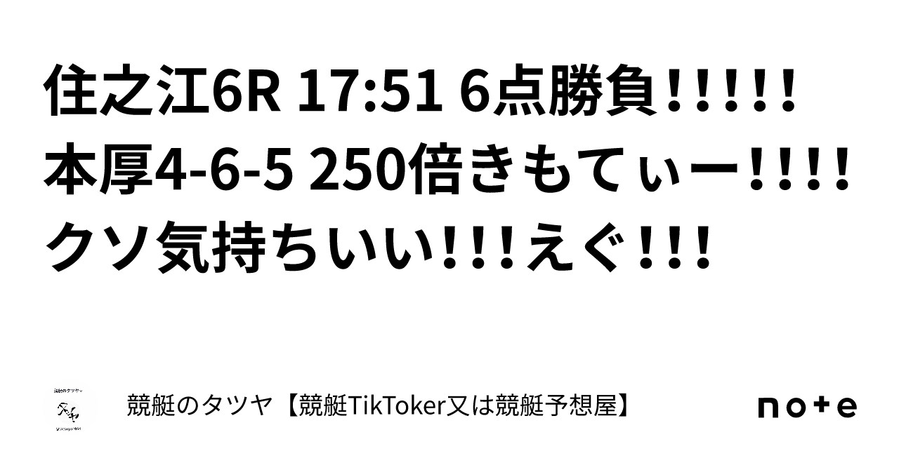 住之江6R 17:51 6点勝負！！！！！本厚4-6-5 250倍きもてぃー！！！！クソ気持ちいい！！！えぐ！！！｜競艇のタツヤ【競艇TikToker又は競艇予想屋】