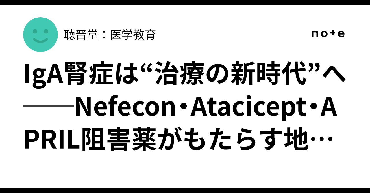 IgA腎症は“治療の新時代”へ──Nefecon・Atacicept・APRIL阻害薬がもたらす地殻変動｜若狭透の米国株健康診断