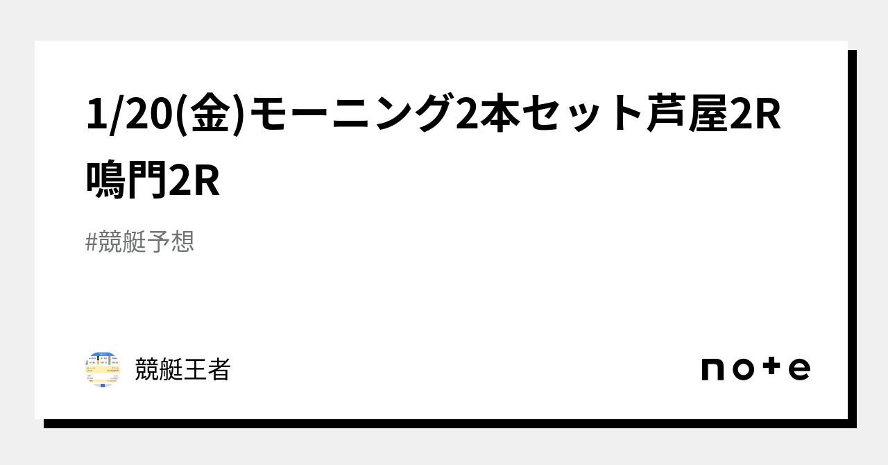 1/20(金)🔥モーニング2本セット‼️🔥芦屋2R🔥鳴門2R🔥｜競艇王者｜note