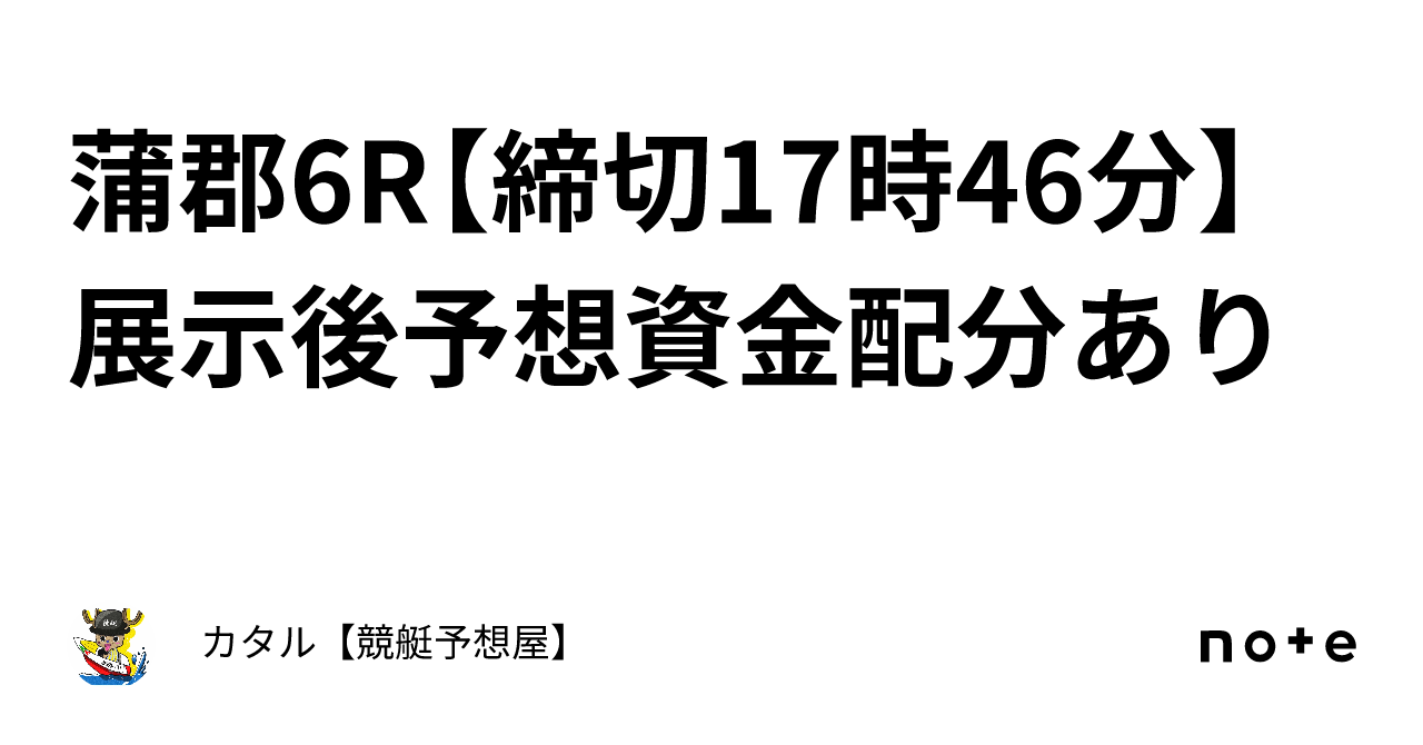 🔥🌐蒲郡6R【締切17時46分】🔥🌐展示後予想🔥🌐資金配分あり｜カタル【競艇予想屋】
