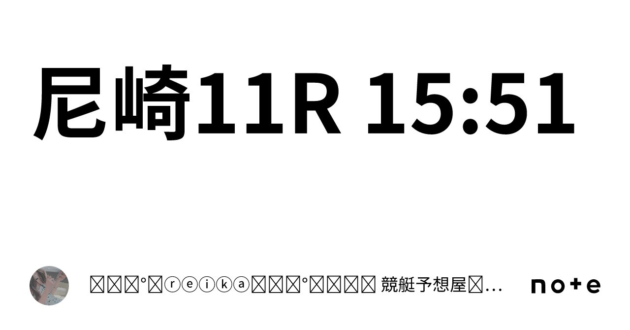 尼崎11R 15:51｜꙳ ˖°⌖ⓡⓔⓘⓚⓐ꙳ ˖°⌖𝑔𝒶𝓁 競艇予想屋꙳