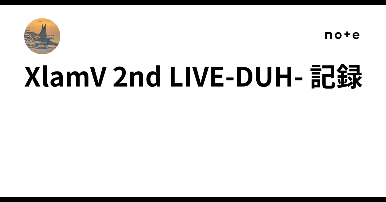 XlamV 2nd LIVE-DUH- 記録｜💫