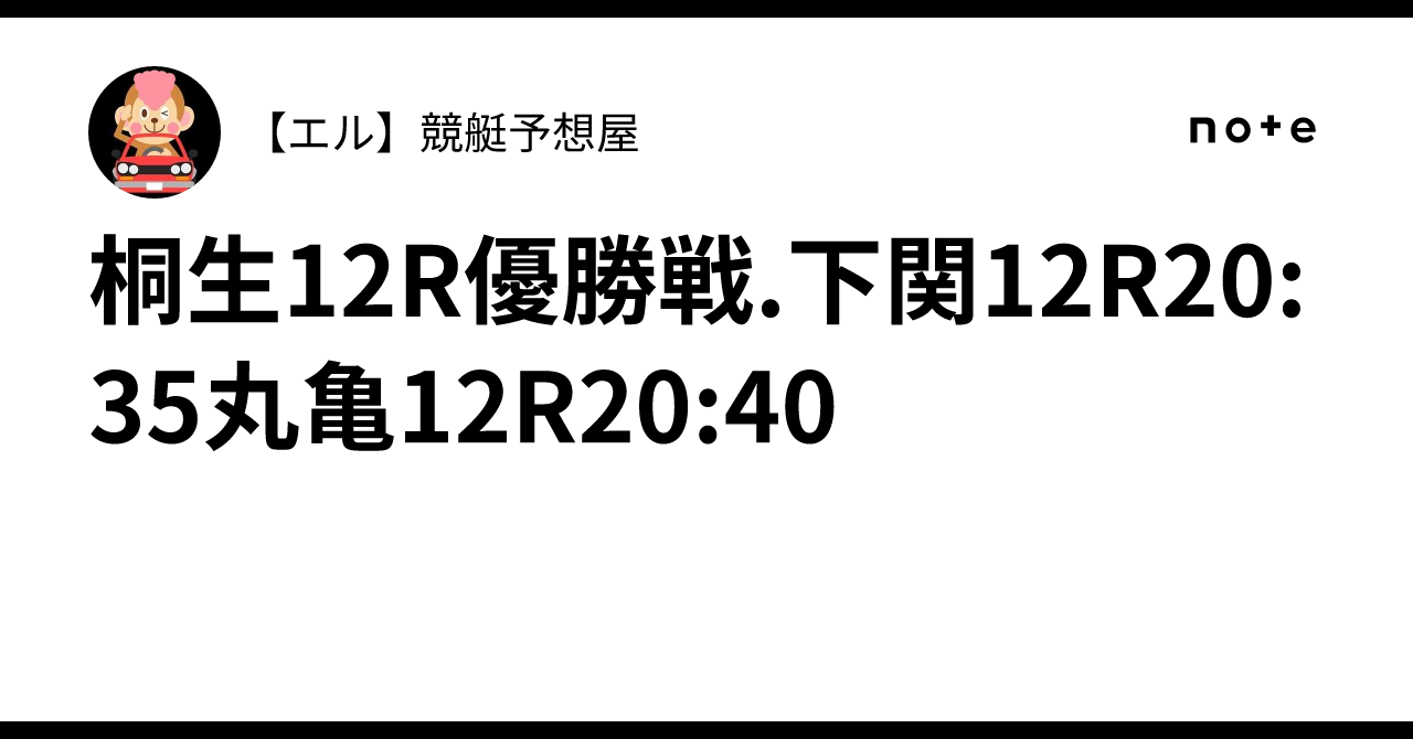 桐生12R優勝戦.下関12R20:35丸亀12R20:40｜【エル】🚤競艇予想屋🚤