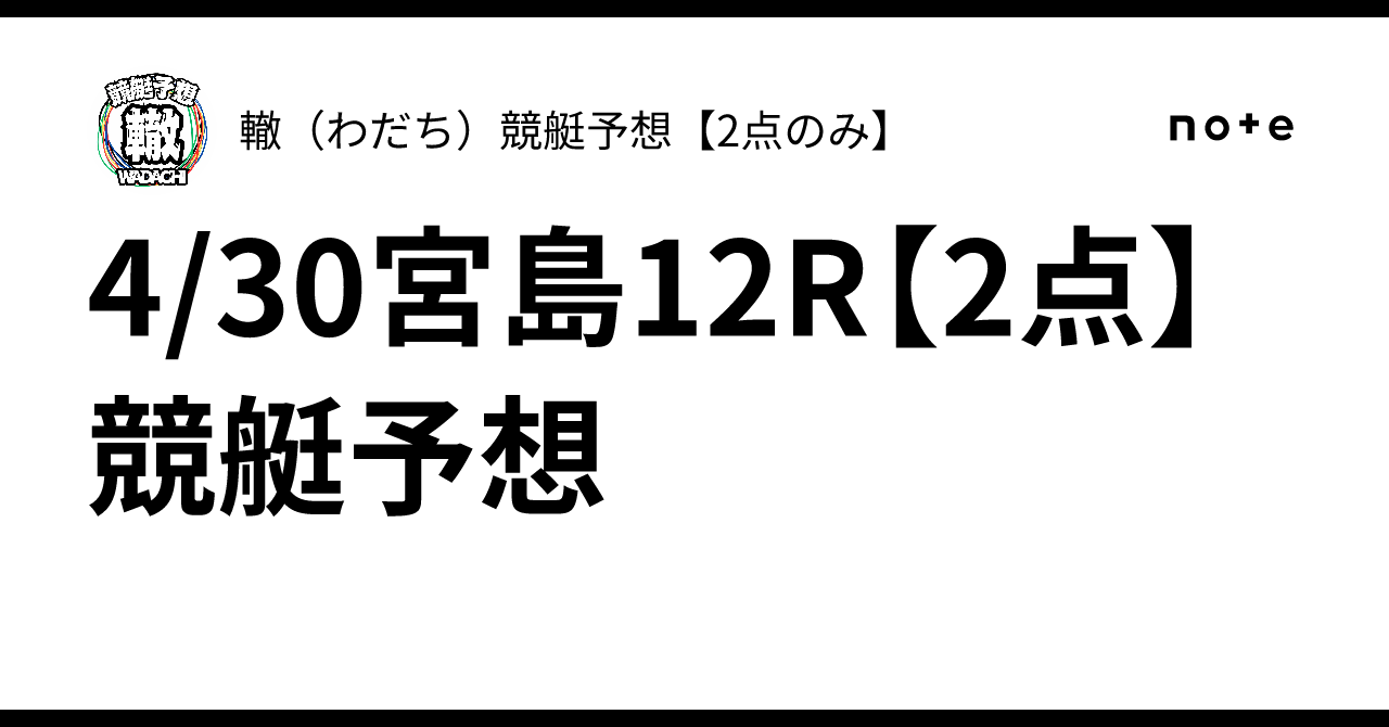4/30宮島12R【2点】競艇予想｜轍（わだち）競艇予想【2点のみ】